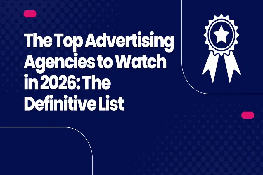 The Top Advertising Agencies to Watch in 2026: The Definitive List